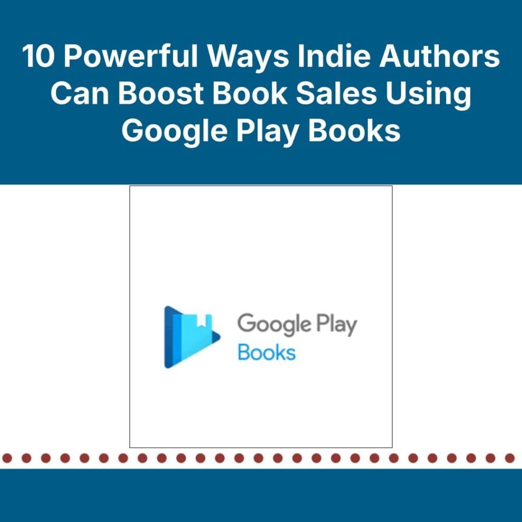 10 Powerful Ways Indie Authors Can Boost Book Sales Using Google Play Books